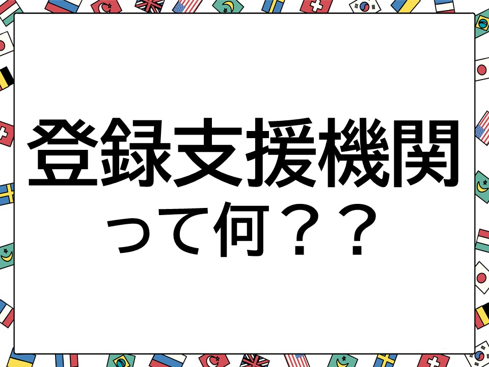 登録支援機関って何？？ - AJヒューマンキャピタル株式会社 外国人材支援事業部